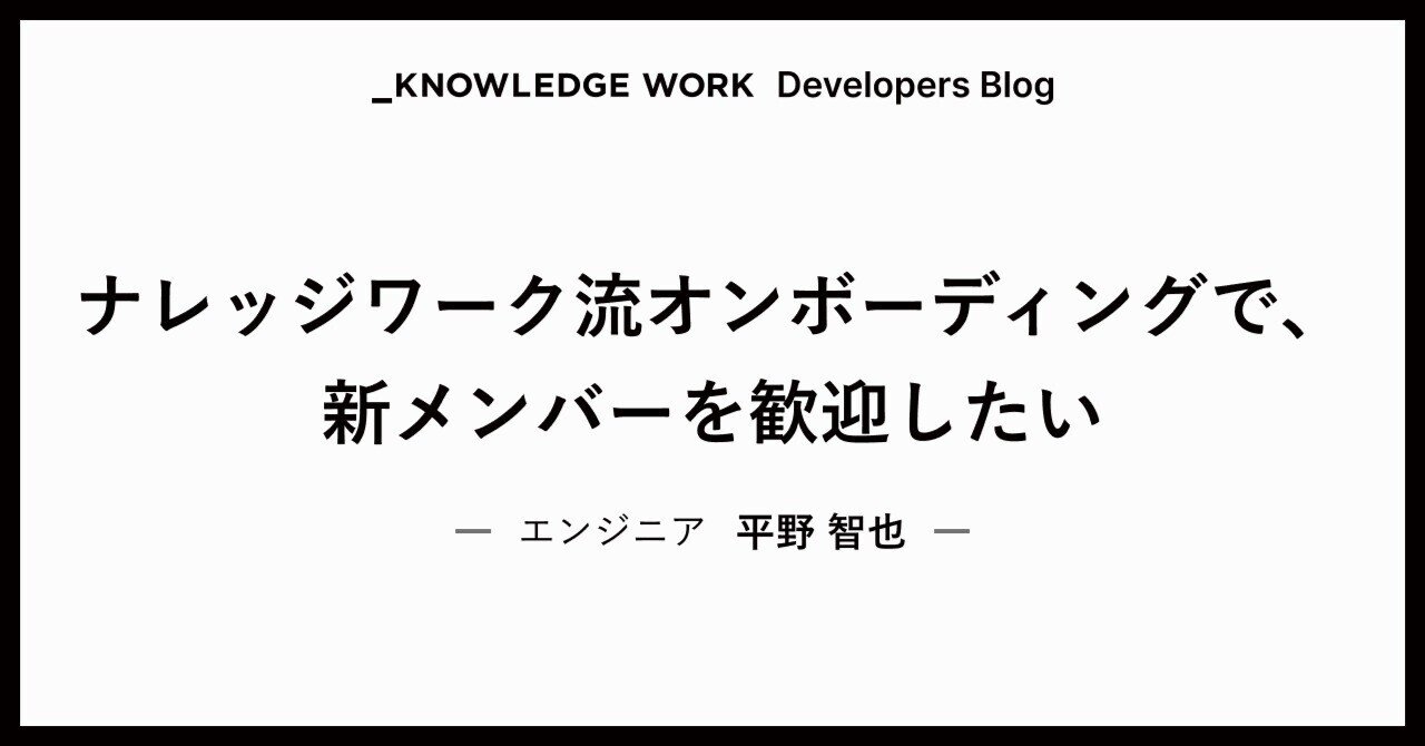 ナレッジワーク流オンボーディングで、新メンバーを歓迎したい｜Knowledge Work Developers blog
