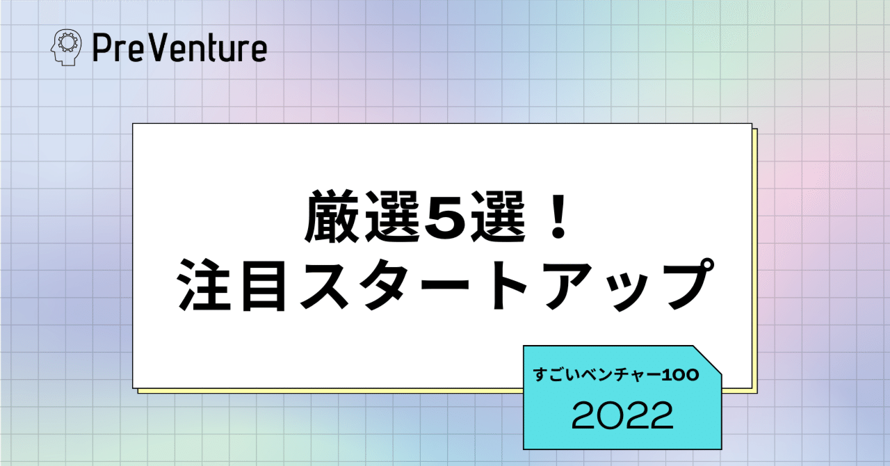 【編集部厳選】すごいベンチャー100から5社を厳選！｜PreVenture編集部
