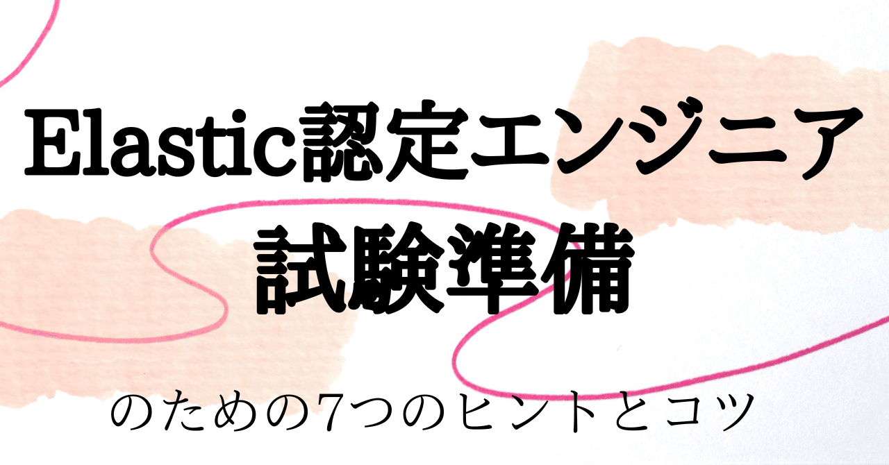 Elastic認定エンジニア試験準備のための7つのヒントとコツ｜Elastic 関連情報を学んでいます。SDR（インサイドセールス）のAyako