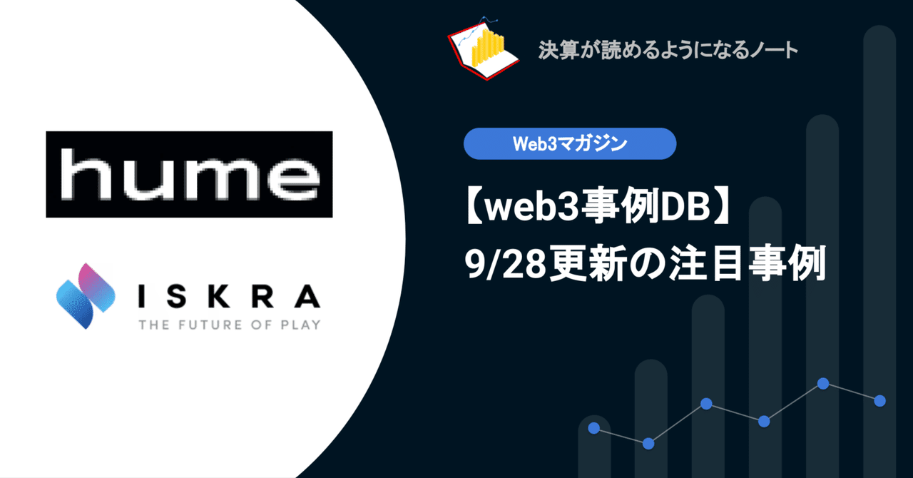 【web3事例DB】9/28更新: web3ネイティブのレコードレーベルのHume、ゲーマーとゲームスタジオを結ぶブロックチェーンゲームハブのIskra等｜決算が読めるようになるノート