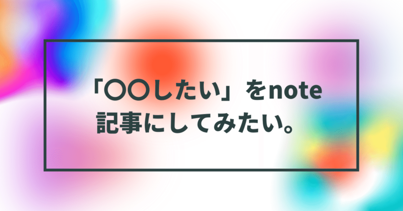 「〇〇したい」をnote記事にしてみたい。｜Seichan｜「 したい」を記事にする