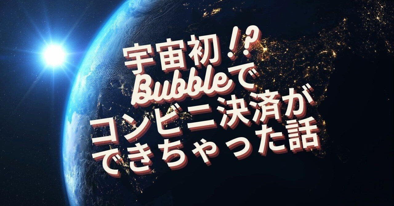 宇宙初！？Bubbleでコンビニ決済ができちゃった話｜YNS