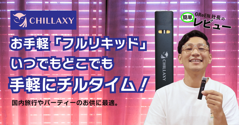 CHILL & RELAX 究極のチルを提供してくれるCHILLAXY（チラクシー）のフルリキッドポッドとは！｜GReEN〜CBD製品をもっと身近に。〜