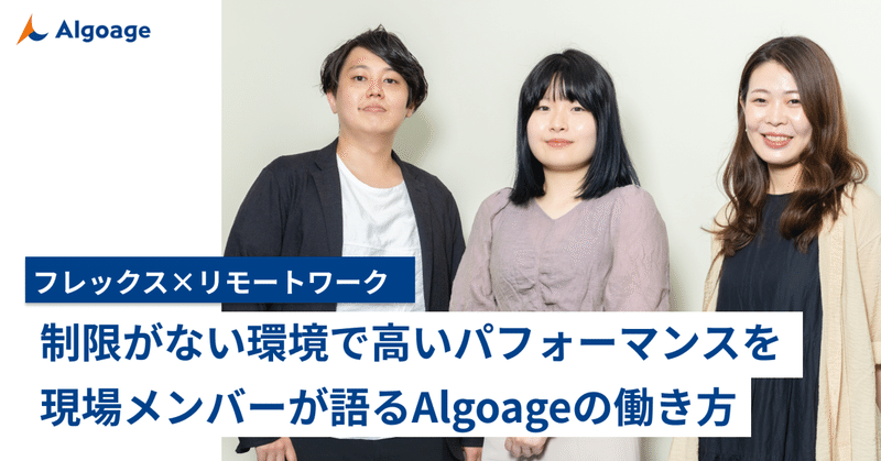 【フルフレックス×リモートワーク】制限がない環境で高いパフォーマンスを。現場メンバーが語るAlgoageの働き方｜株式会社Algoage