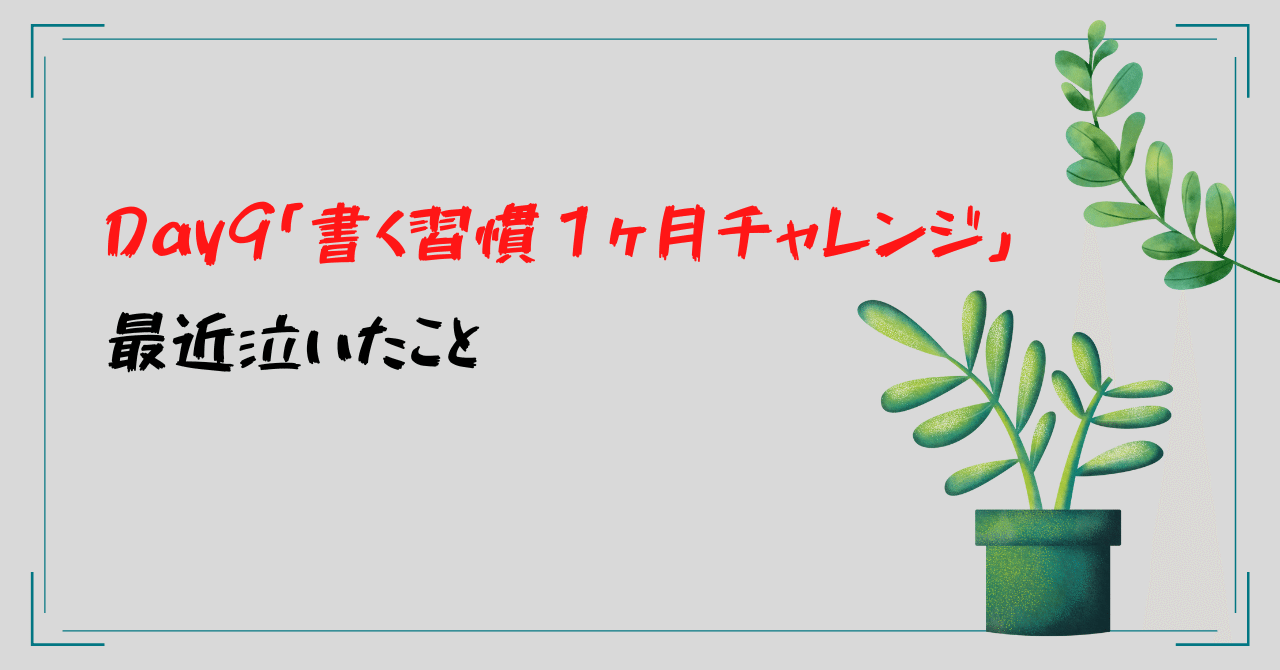 Day9「書く習慣1ヶ月チャレンジ」最近泣いたこと｜長月-nagatsuki