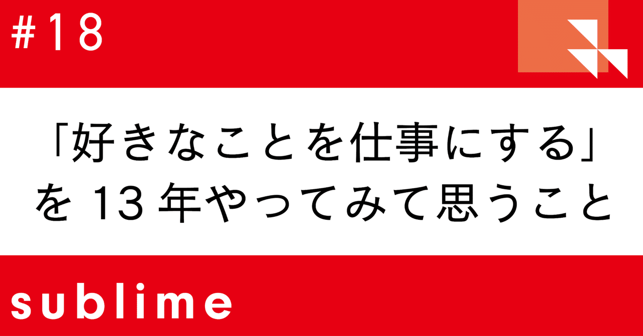 18】「好きなことを仕事にする」を13年やってみて思うこと｜sublime