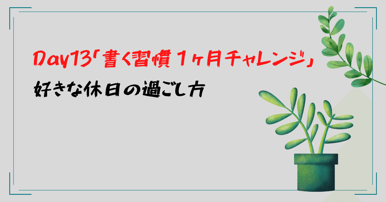 Day13「書く習慣1ヶ月チャレンジ」好きな休日の過ごし方｜長月-nagatsuki