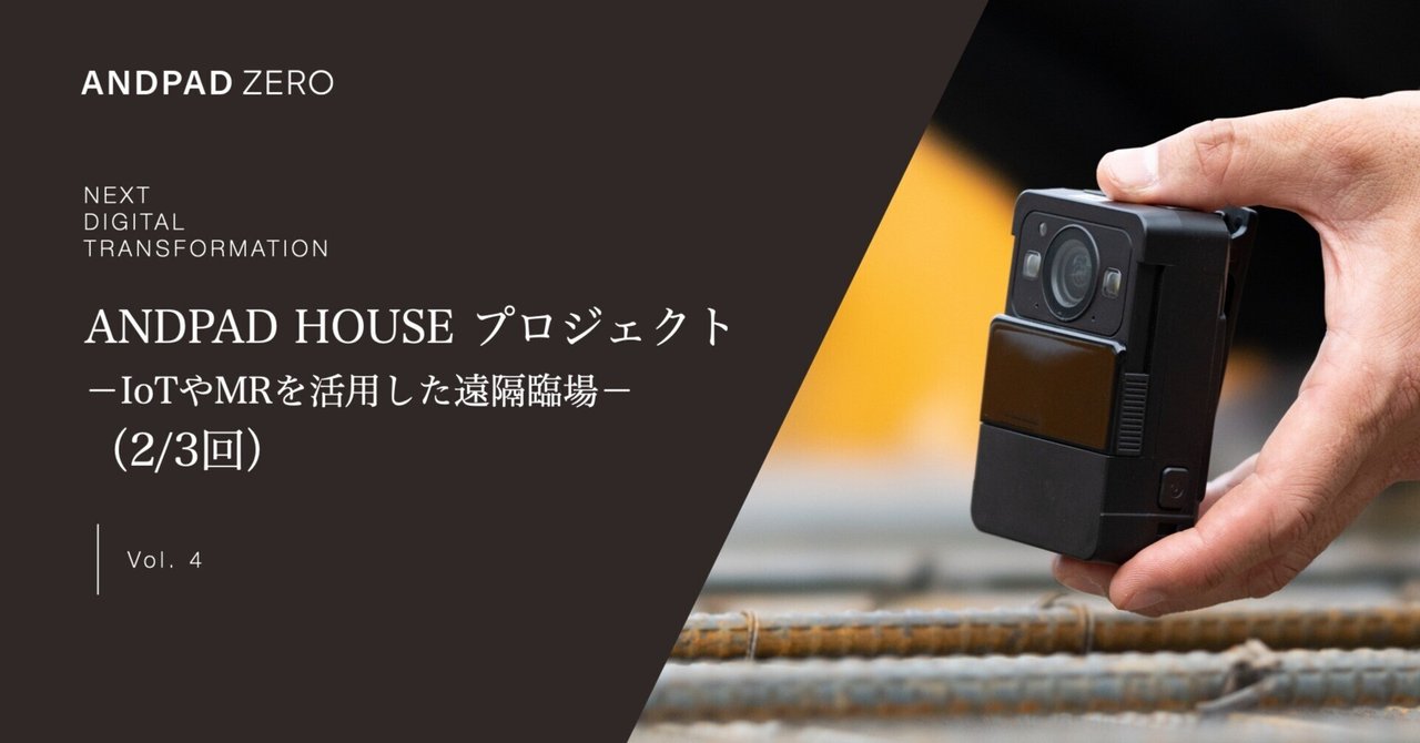 ANDPAD HOUSE プロジェクト（2/3回）－IoTやMRを活用した遠隔臨場－｜ANDPAD ZERO