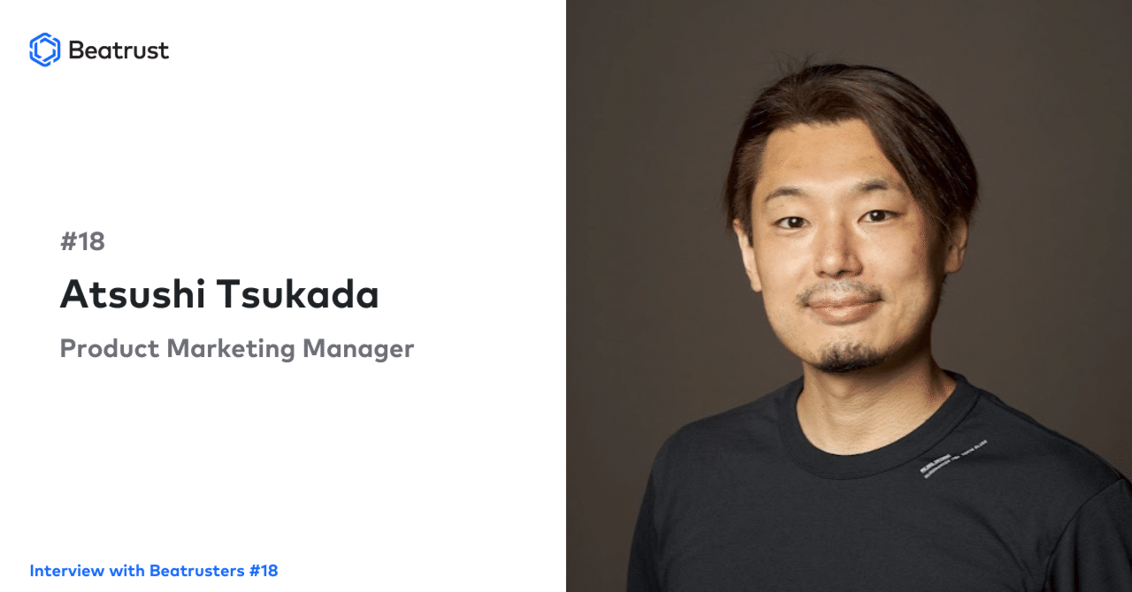 #18 Atsushi Tsukada : プロダクトを通して新しい価値を世の中に提供する - Interview with Beatrusters｜Beatrust on note
