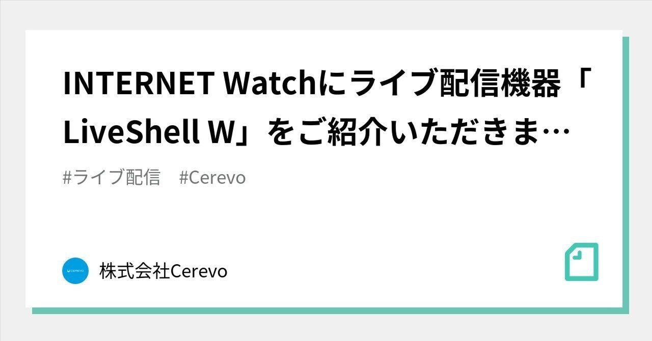 INTERNET Watchにライブ配信機器「LiveShell W」をご紹介いただきました｜株式会社Cerevo