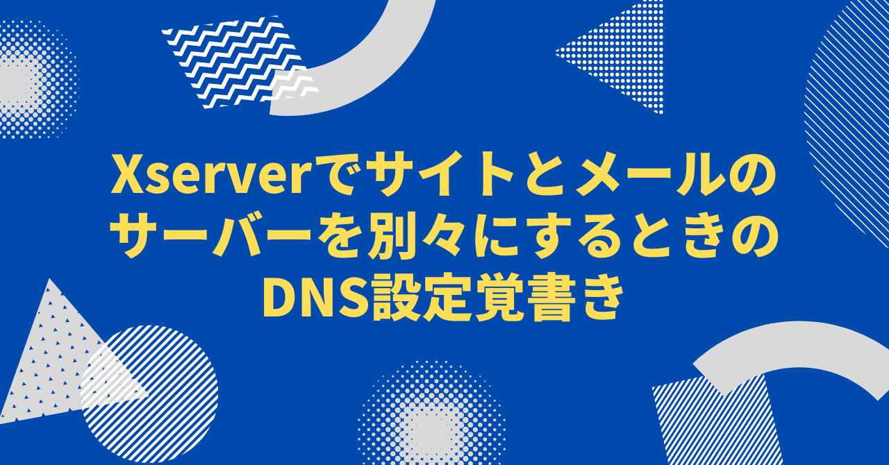 Xserverでサイトとメールのサーバーを別々にするときのDNS設定覚書き｜きざみ