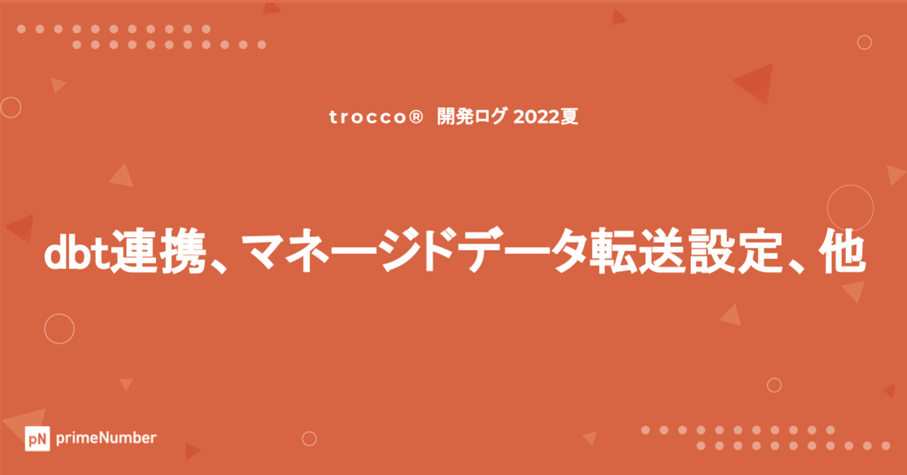 trocco®開発ログ 2022夏「dbt連携、マネージドデータ転送設定、他」｜森田北斗