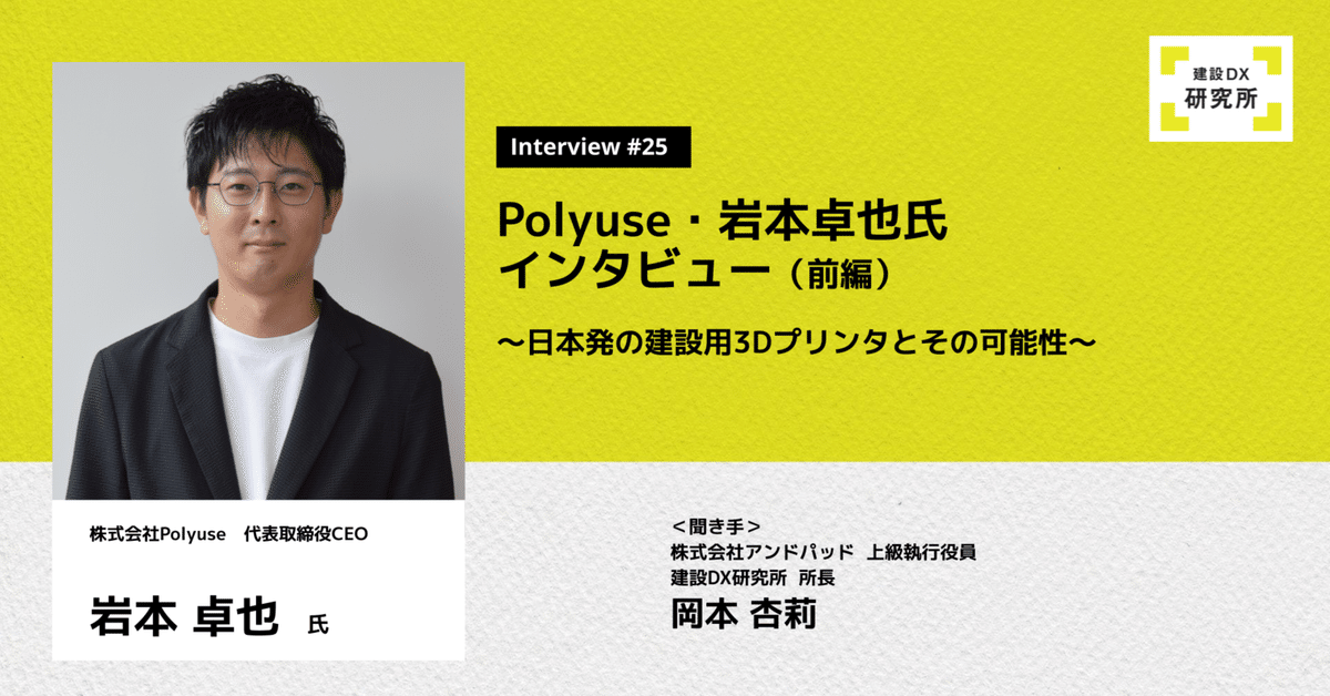 Polyuse・岩本卓也氏インタビュー（前編）～日本初の建設用3Dプリンターとその可能性～｜建設DX研究所