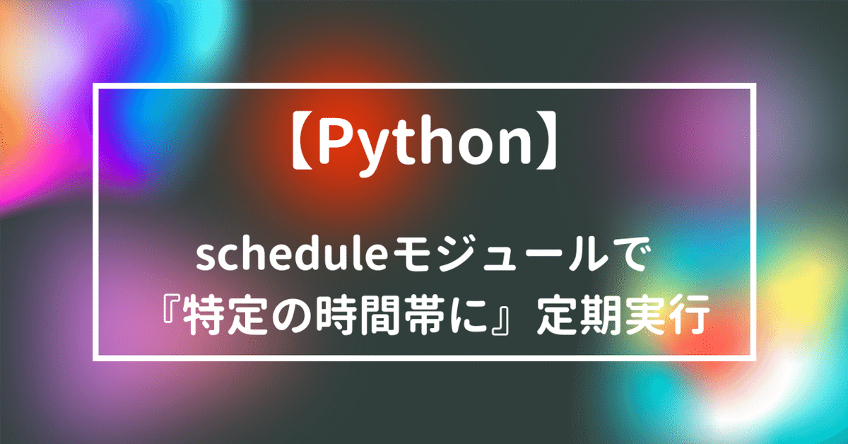 【Python】scheduleモジュールで『特定の時間帯に』定期実行｜人生 is 超 Easy