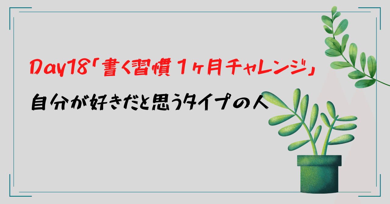 Day18「書く習慣1ヶ月チャレンジ」自分が好きだと思うタイプの人｜長月-nagatsuki