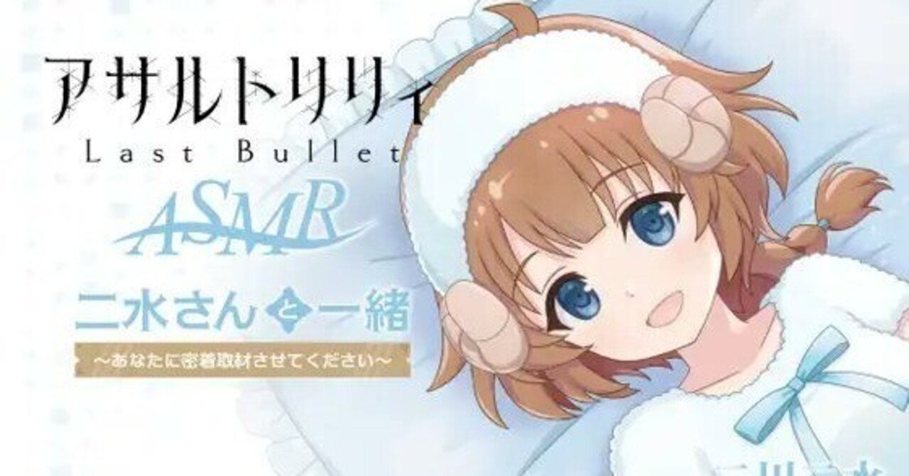 【実績公開】『アサルトリリィ Last Bullet ASMR 二水さんと一緒～あなたに密着取材させてください』｜秋月大河@作家シナリオライター