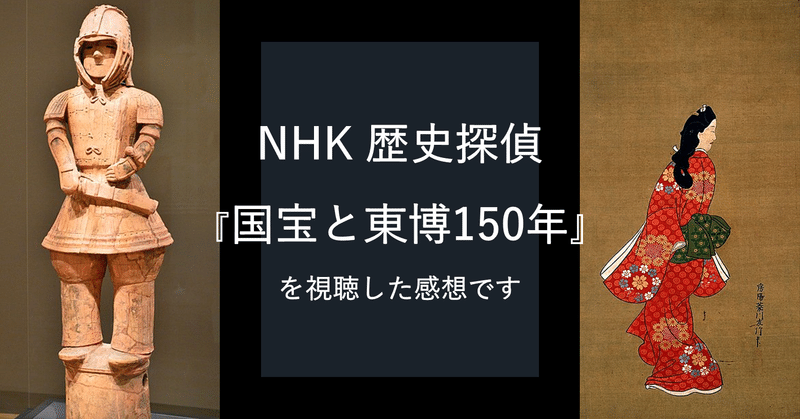 【感想】NHK 歴史探偵「国宝と東博150年」を視聴しました｜hayahi_taro