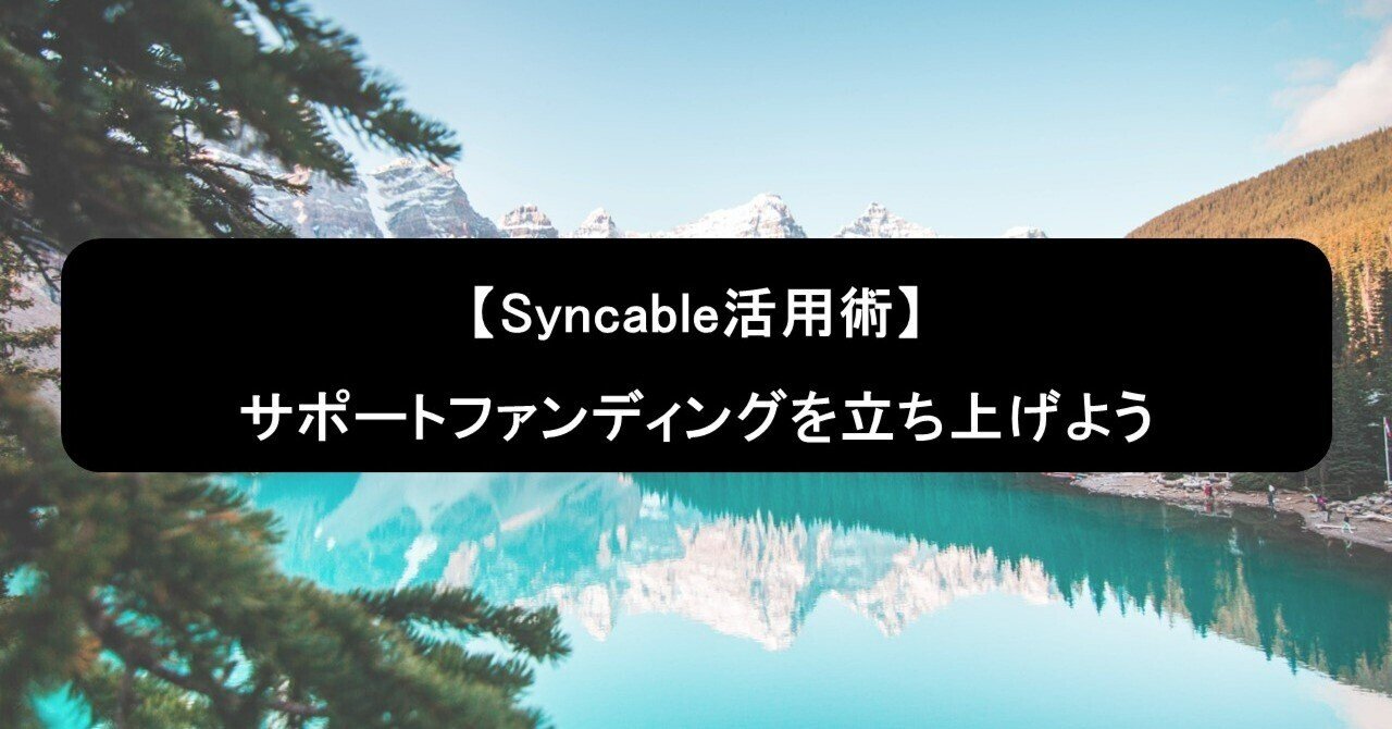 【Syncable活用術】サポートファンディングを立ち上げよう｜Syncable（シンカブル）| 寄付集めに役立つ情報を発信中！