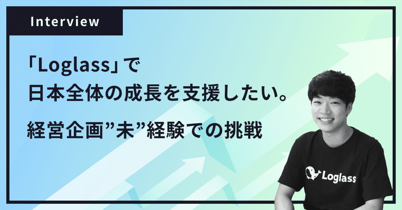 「Loglass」で日本全体の成長を支援したい。経営企画”未”経験での挑戦｜株式会社ログラス