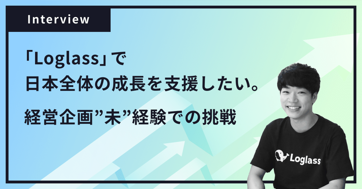 「Loglass」で日本全体の成長を支援したい。経営企画”未”経験での挑戦｜株式会社ログラス