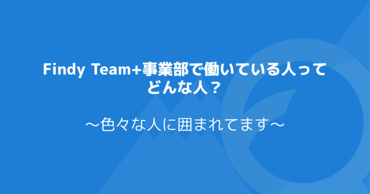 Findy Team+事業部で一緒に働いている人たちを紹介してみた｜hisayay