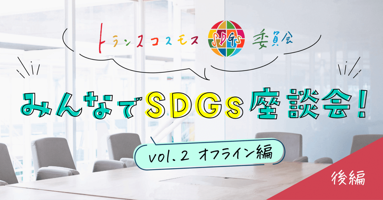 SDGsについてみんなで語ろう！今度はオフラインで座談会 〜その2〜 SDGsを軸に、できることってなんだろう？＜後編＞｜トランスコスモスSDGs委員会