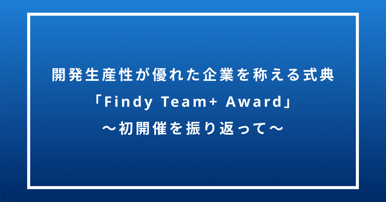 「Findy Team+ Award 2022」開発生産性が優れた企業を称える式典 〜初開催を振り返って〜｜ばちお