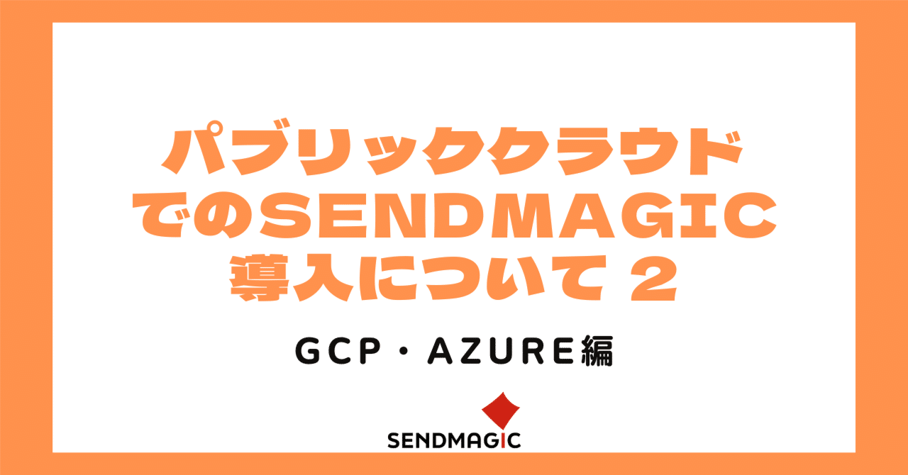 【GCP＆Azure】パブリッククラウドでのSENDMAGIC導入について②｜センドマジック株式会社