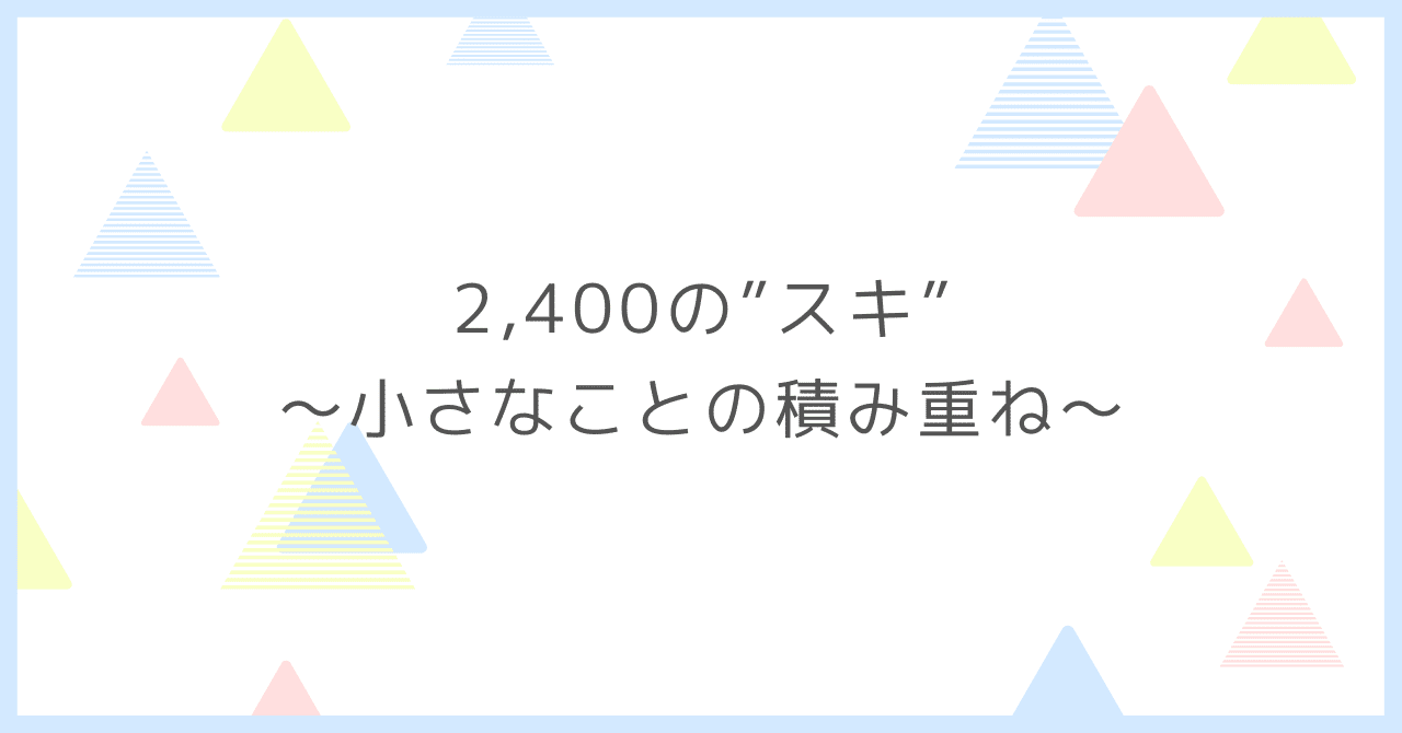2,400の”スキ”～小さなことの積み重ね～｜Ryosuke Matsusima｜note