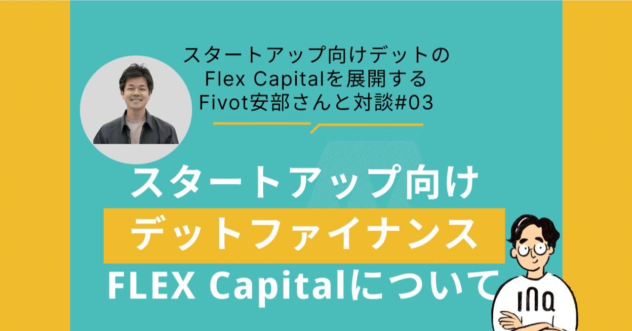 スタートアップ向けデットファイナンス、FLEX Capitalについて【スタートアップ向けデットのFlex Capitalを展開するFivot阿部さんと対談#03】｜若林🌱StartUp×融資