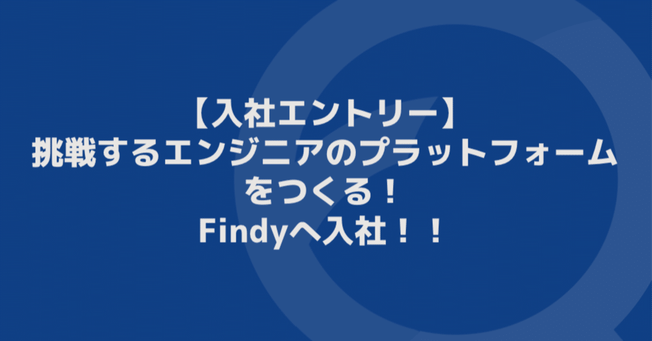 【入社エントリー】挑戦するエンジニアのプラットフォームをつくる！Findyへ入社！！｜ham