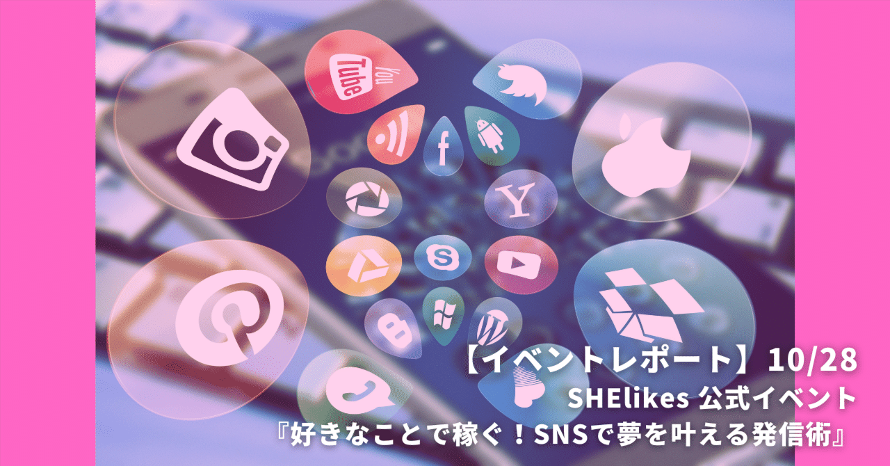 【イベントレポート】10/28 SHElikes 公式イベント『好きなことで稼ぐ！SNSで夢を叶える発信術』｜しおり｜community manager