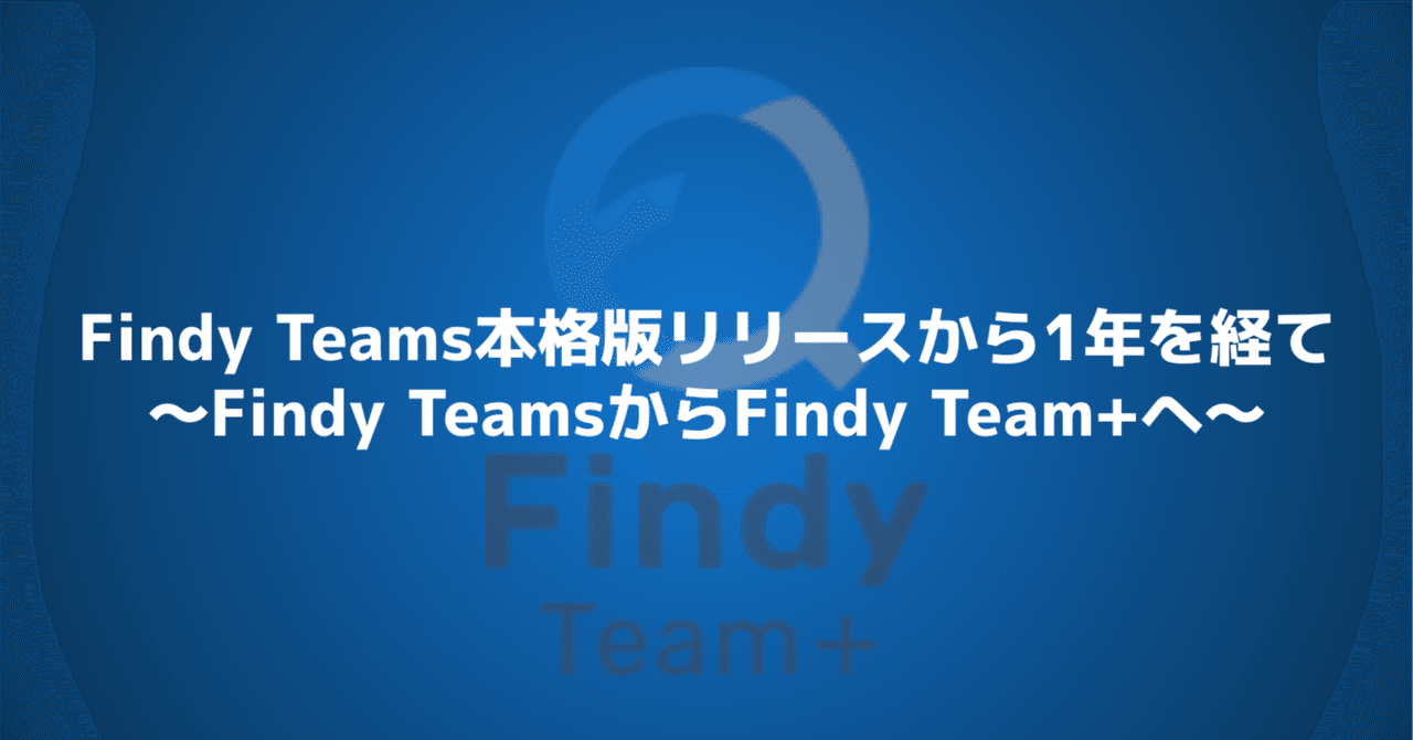 Findy Teams本格版リリースから1年を経て〜Findy TeamsからFindy Team+へ〜｜Yudai Tanaka/Findy｜note