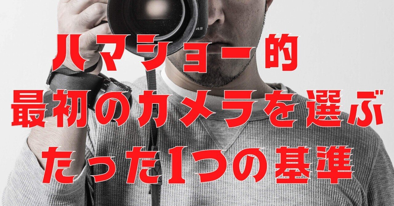 ハマショー的 最初のカメラを選ぶたった1つの基準｜Hama Show