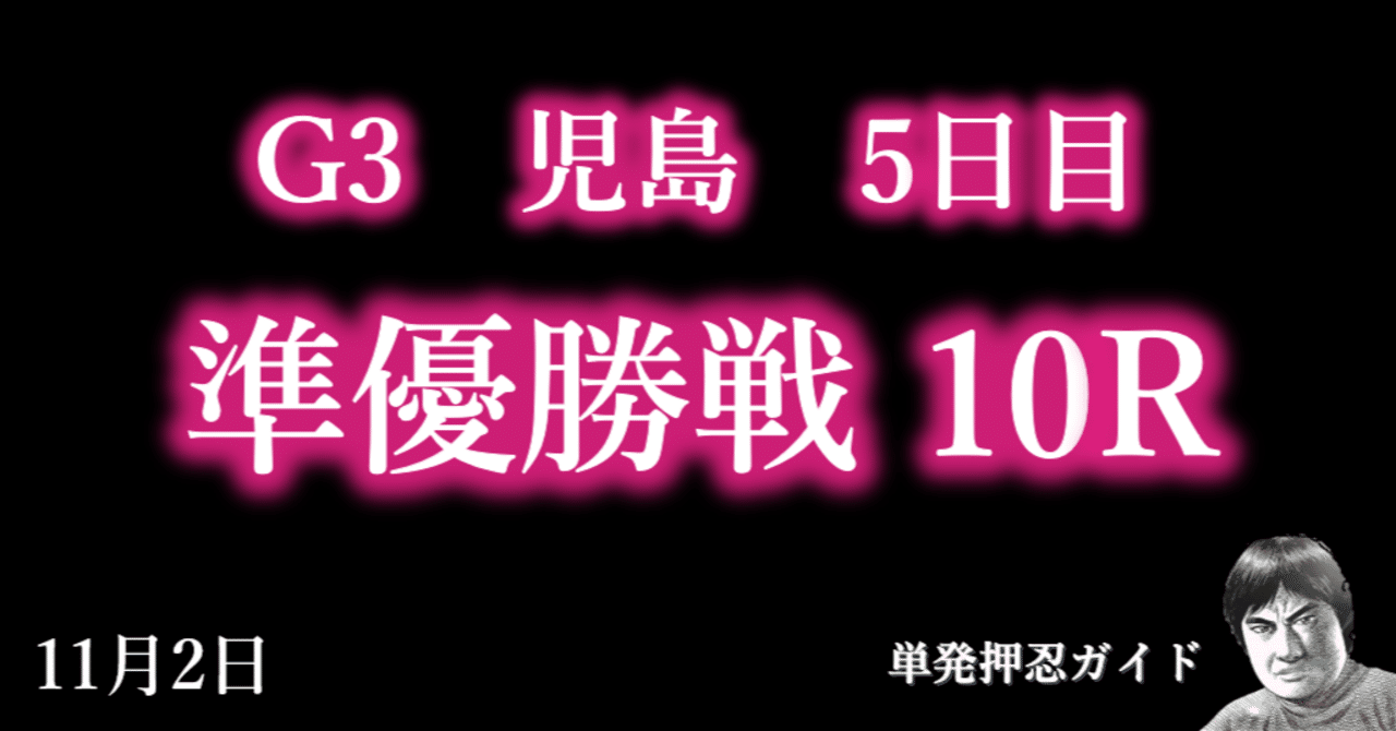2022.11.2版｜G3｜児島5日目｜10R準優勝戦｜直前予想｜SH金寶（S H Kam Po）