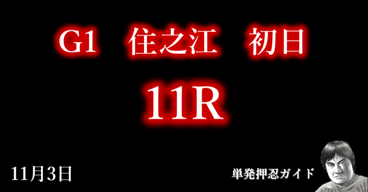 2022.11.3版｜G1｜住之江初日｜11R｜直前予想｜SH金寶（S H Kam Po）｜note
