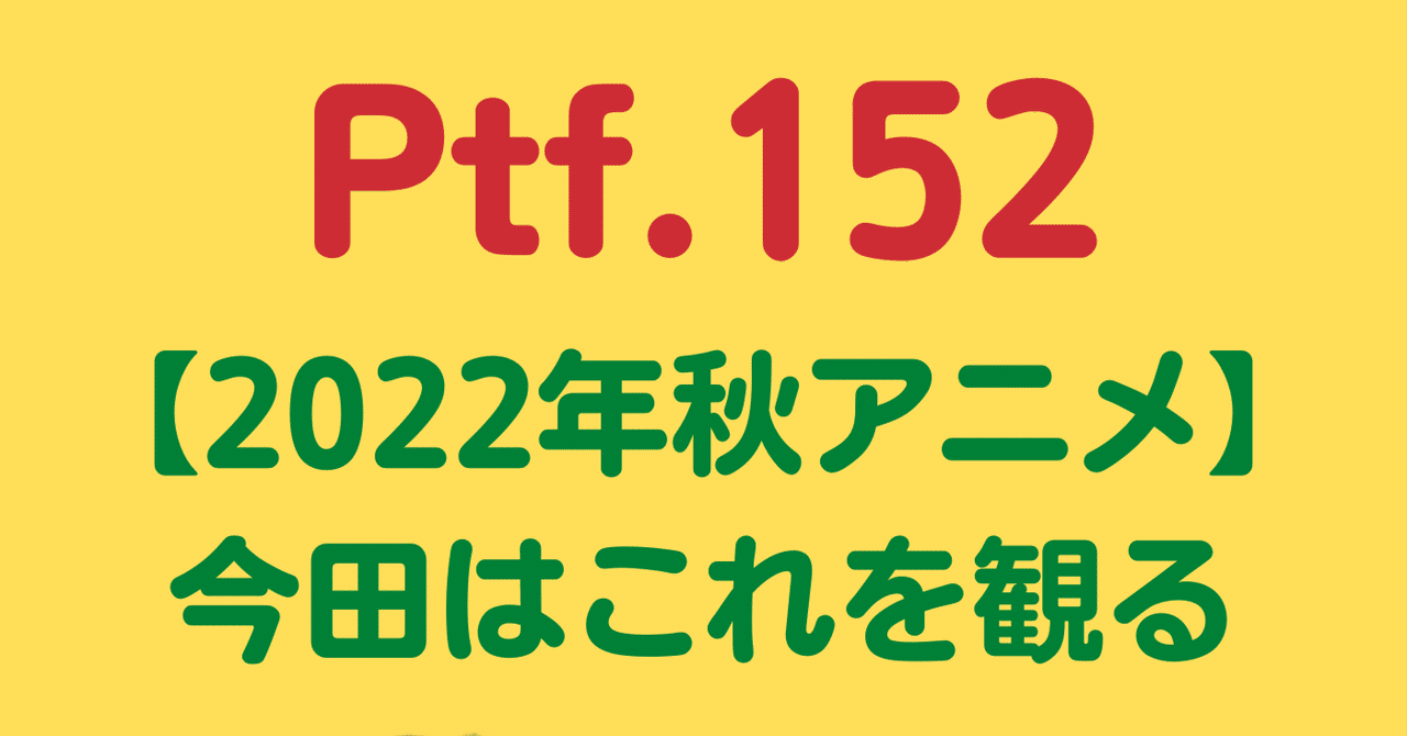 Ptf.152 【2022年秋アニメ】今田はこれを観る｜ラジオポトフ（おしゃべり大好き作家と俳優で美術家のラジオ）