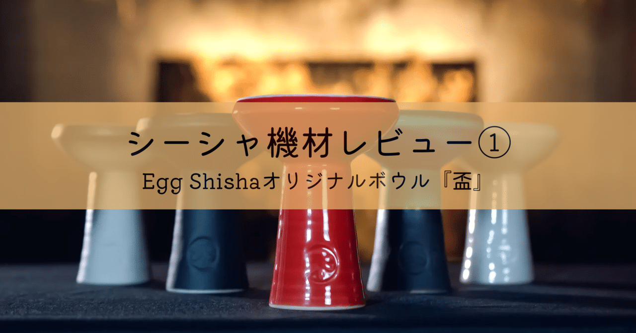 シーシャ機材レビュー① 〜Egg Shishaオリジナルボウル『盃』〜｜Sohei