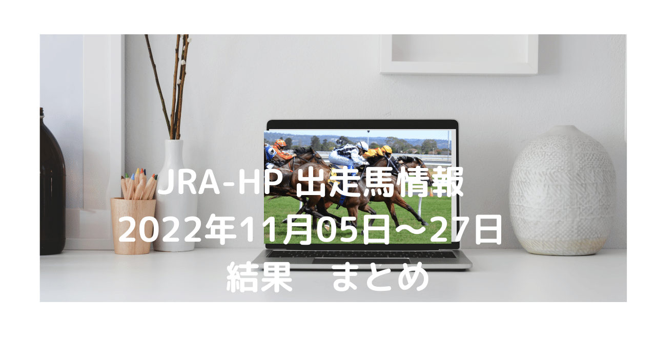 JRA-HP 出走馬情報 22/11/05～27 結果 まとめ｜くにちゃん｜note