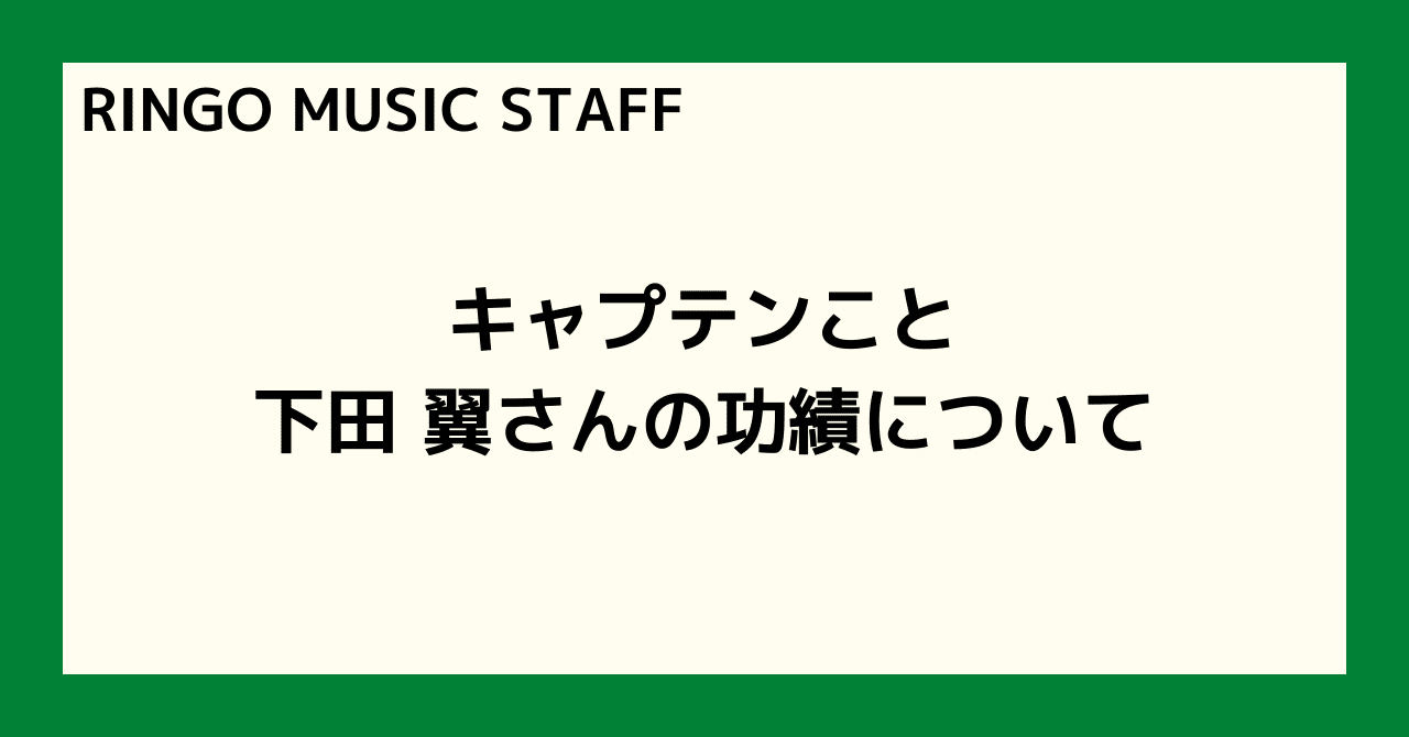 【RINGO MUSIC STAFF】キャプテンこと下田 翼さんの功績について｜とまと🍅