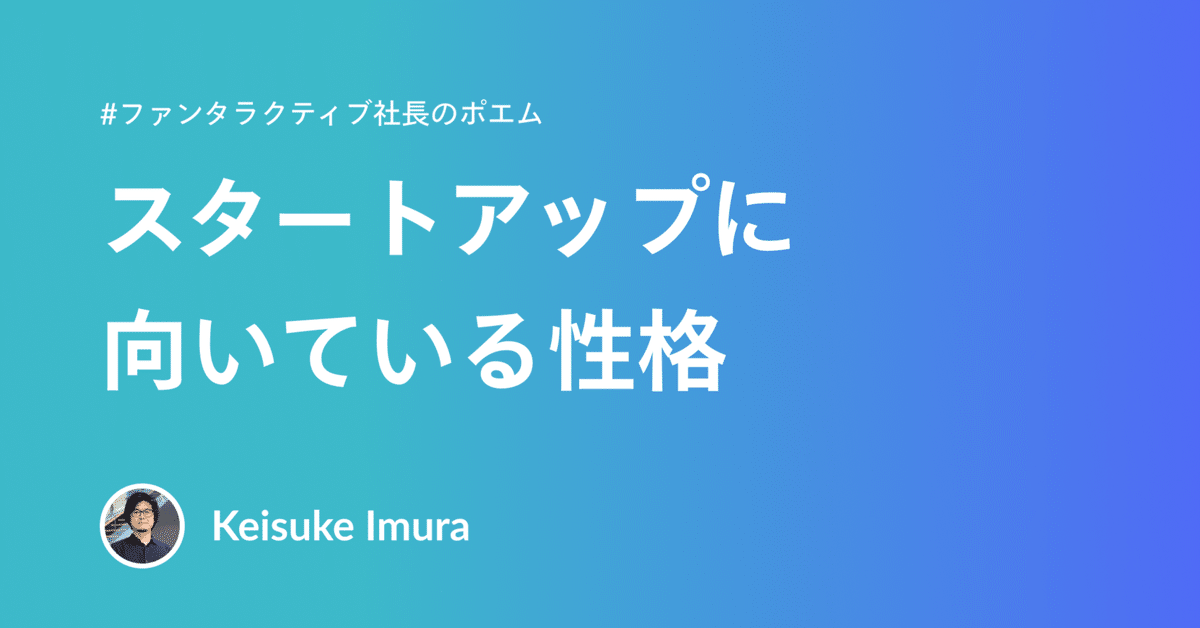 スタートアップに向いている性格｜Keisuke Imura / FUNTERACTIVE, Inc.