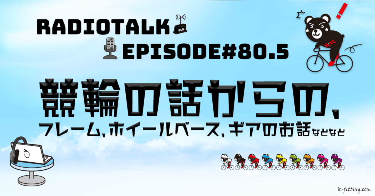 #80.5 競輪の話からの、フレーム、ホイールベース、ギアのお話などなど from Radiotalk｜K-FITTING 事務局