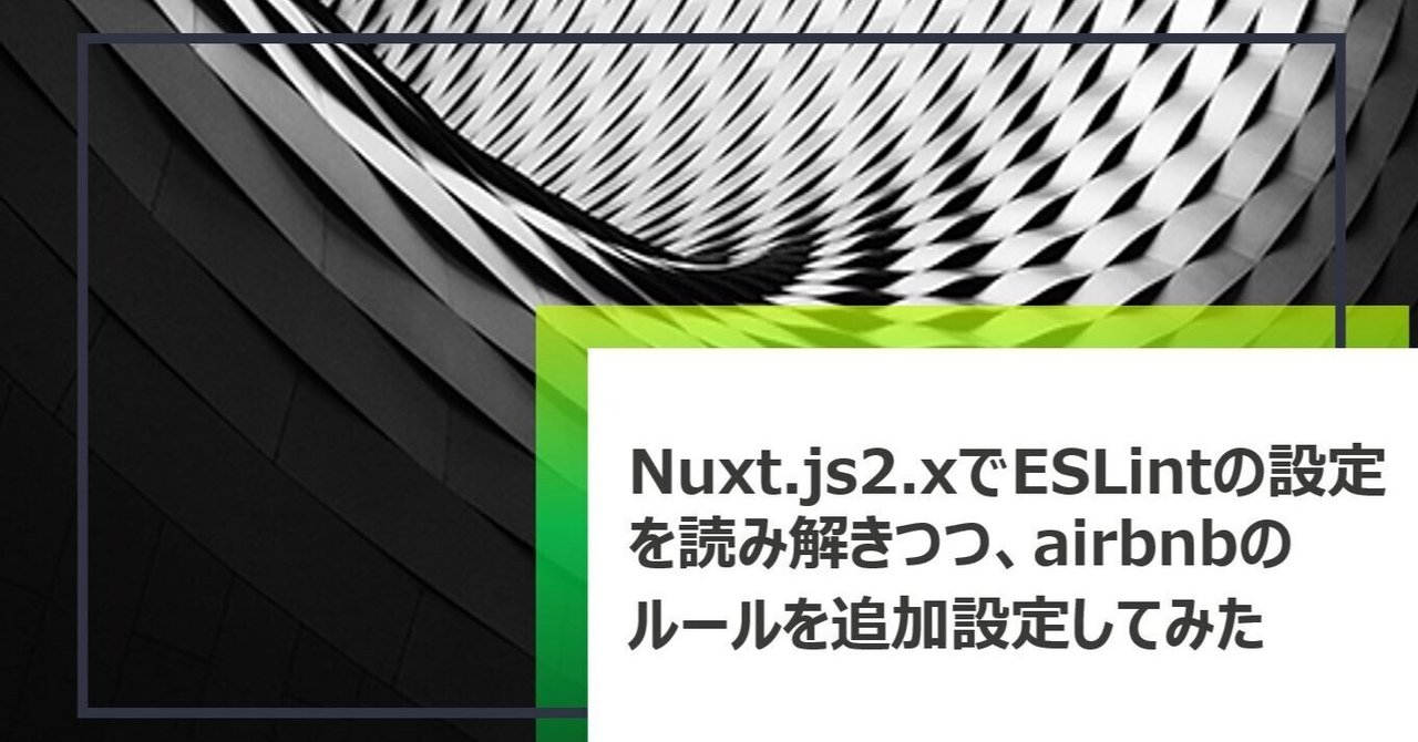Nuxt.js2.xでESLintの設定を読み解きつつ、airbnbのルールを追加設定してみた｜SHIFT Group 技術ブログ