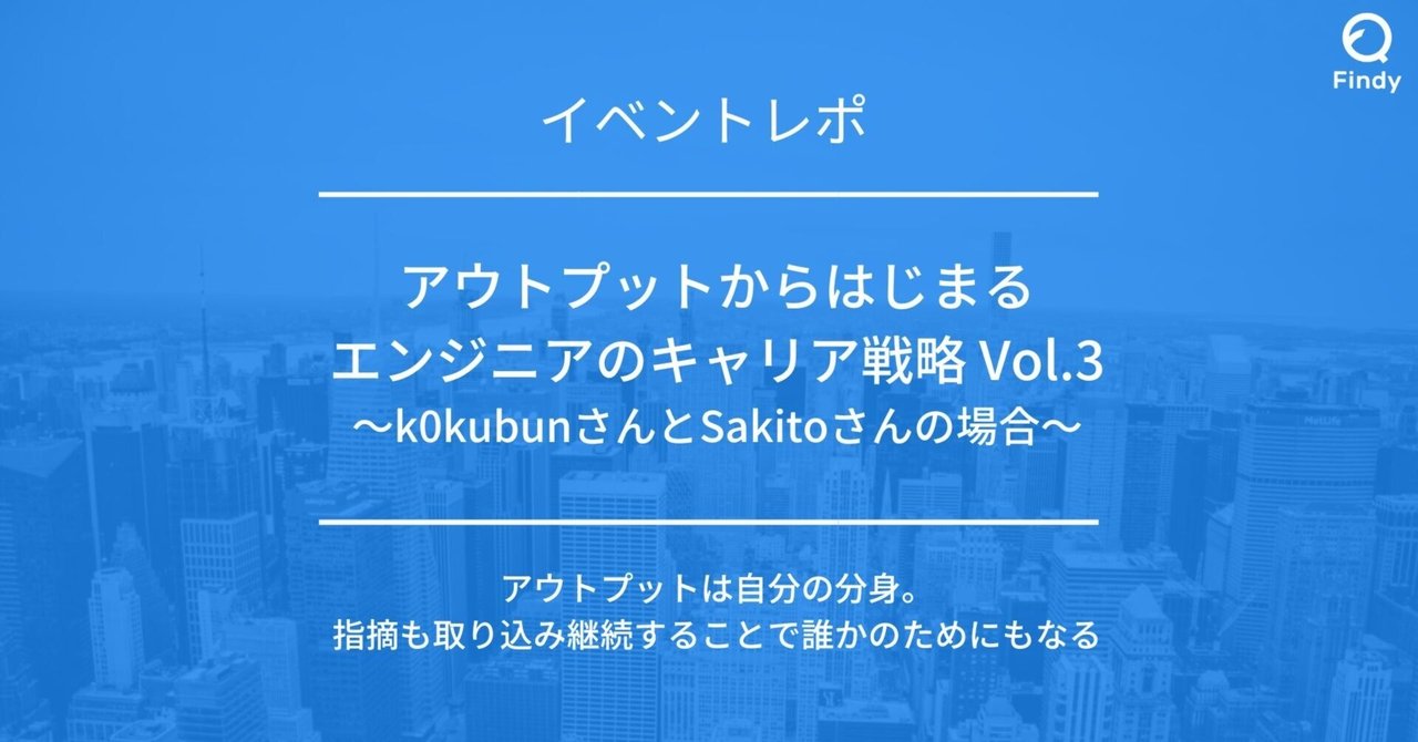 イベントレポ-アウトプットからはじまるエンジニアのキャリア戦略 Vol.3〜k0kubunさんとSakitoさんの場合〜｜MashiKitagawa