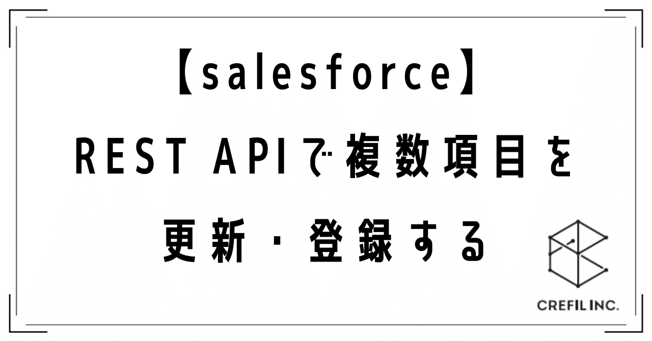 【Salesforce】REST APIで複数項目を更新・登録する｜CREFIL