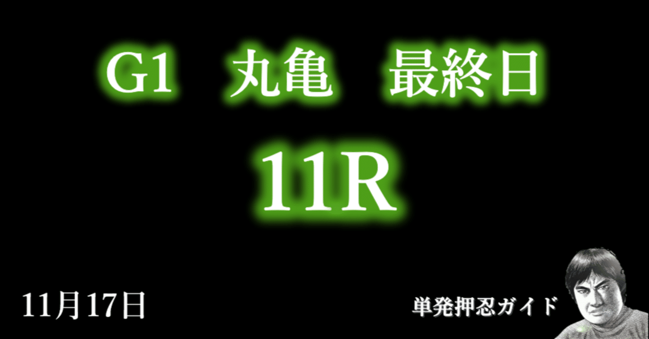 2022.11.17版｜G1｜丸亀最終日｜11R｜直前予想｜SH金寶（S H Kam Po）｜note