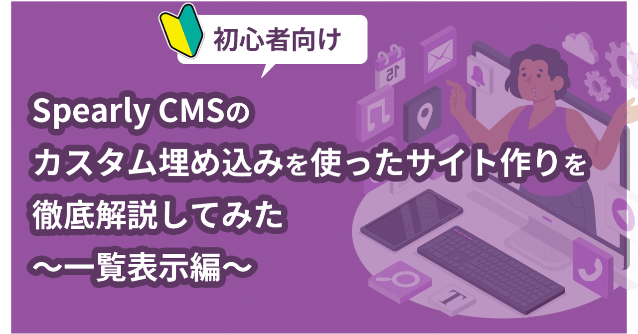【初心者向け】Spearly CMSのカスタム埋め込みを使ったサイト作りを徹底解説してみた〜一覧表示編〜｜monan