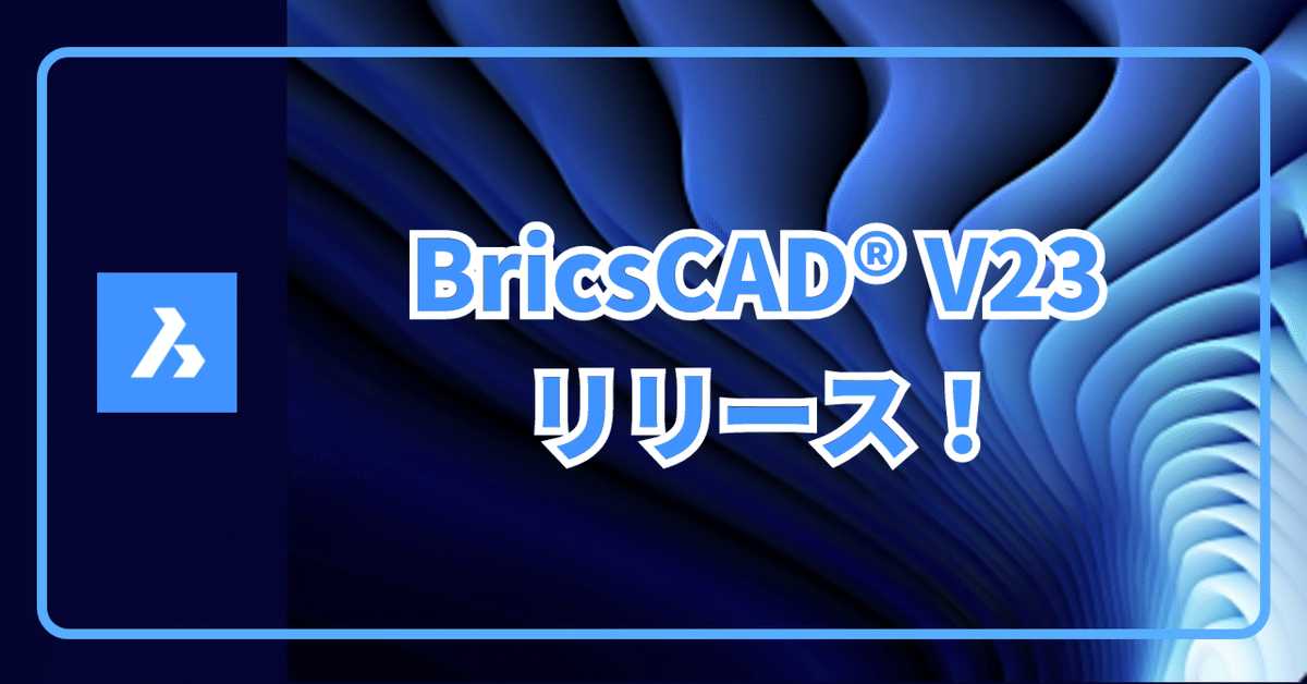 BricsCAD V23 日本語版リリース｜BricsCAD (Bricsys Japan) の中の人