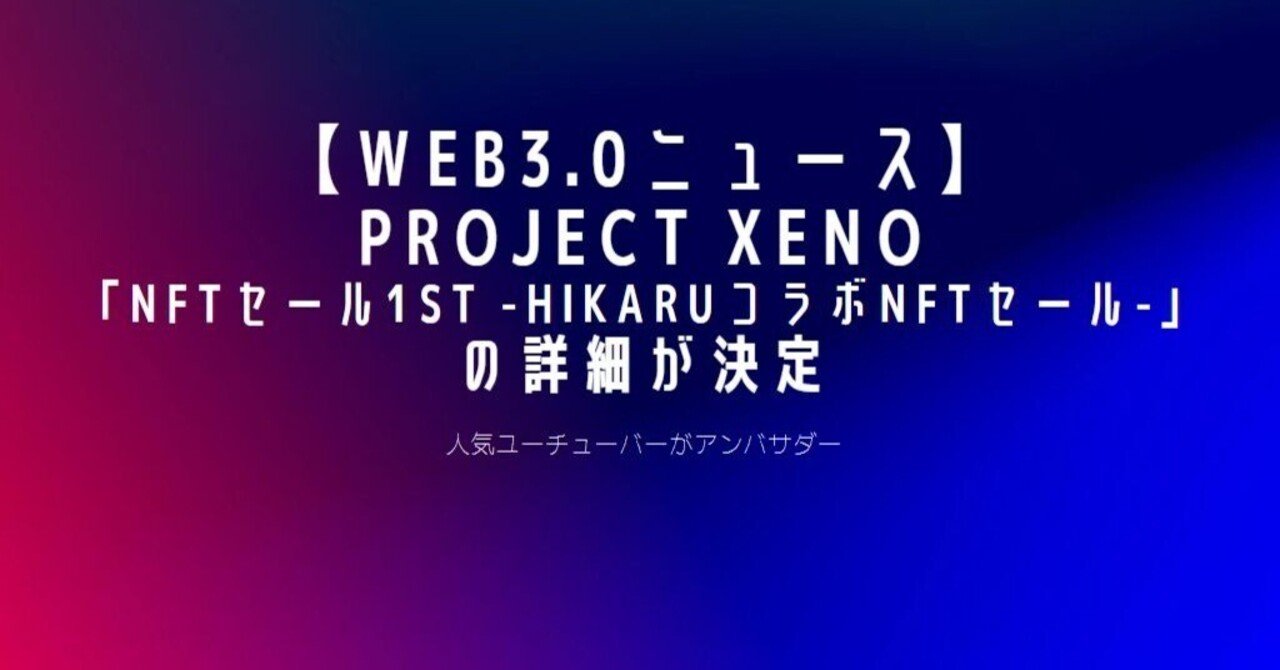 【WEB3.0ニュース】PROJECT XENO「NFTセール1ST -HIKARUコラボNFTセール-」の詳細が決定｜ヤドリ｜note