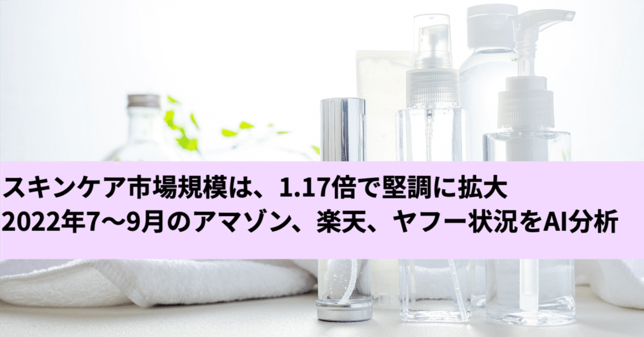 ECモールのスキンケア市場規模は、1.17倍で堅調に拡大！2022年7～9月のアマゾン、楽天、ヤフー状況をAI分析｜Nint LABO｜note